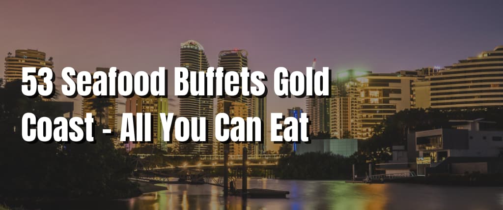 53 Seafood Buffets Gold Coast - All You Can Eat - Visiting Australia